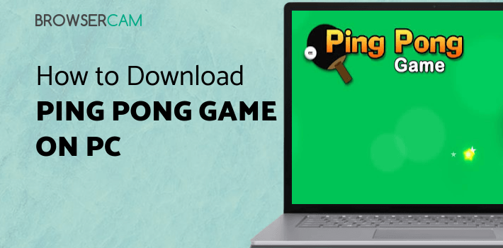 Ping Pong Game for PC - How to Install on Windows PC, Mac